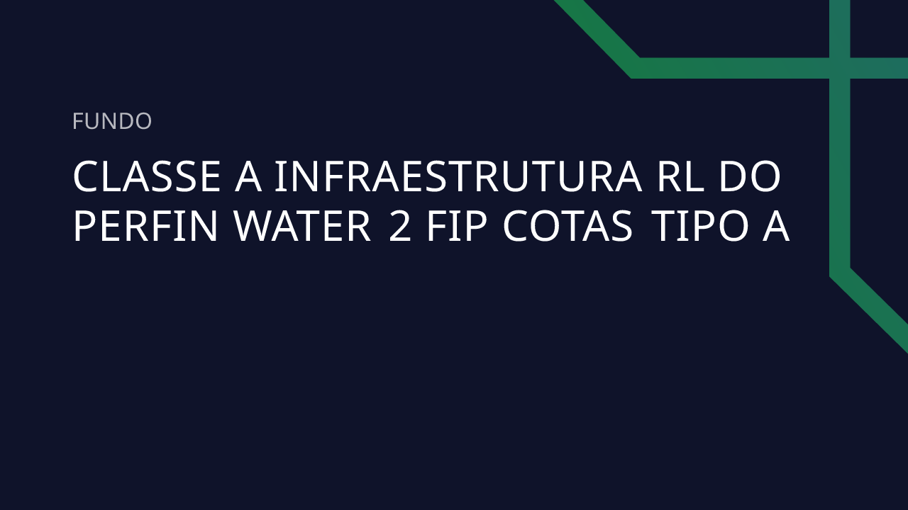 Fundo Classe A Infraestrutura RL DO Perfin Water 2 FIP Cotas Tipo A
