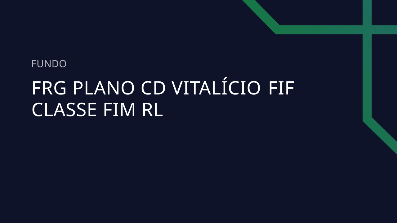 Fundo FRG Plano CD Vitalício FIF Classe FIM RL