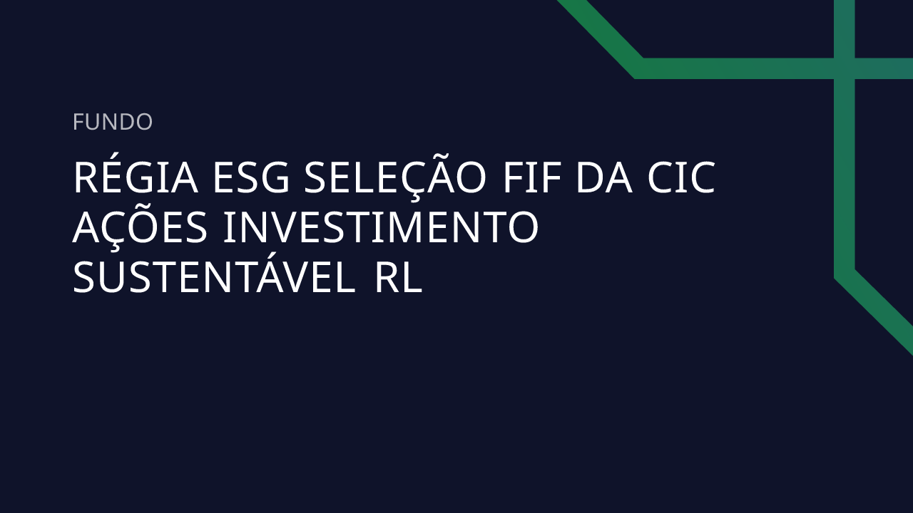 Fundo Régia Esg Seleção FIF DA CIC Ações Investimento Sustentável RL