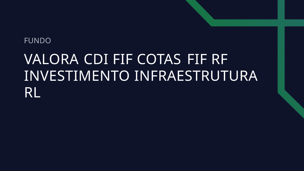 Fundo Valora CDI FIF Cotas FIF RF Investimento Infraestrutura RL